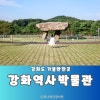 강화도 가볼만한곳 강화역사박물관 관람하고 고인돌유적까지feat입장료 네이버 블로그